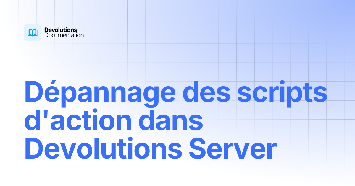 Dépannage des scripts d'action dans Devolutions Server | Gestion des ...